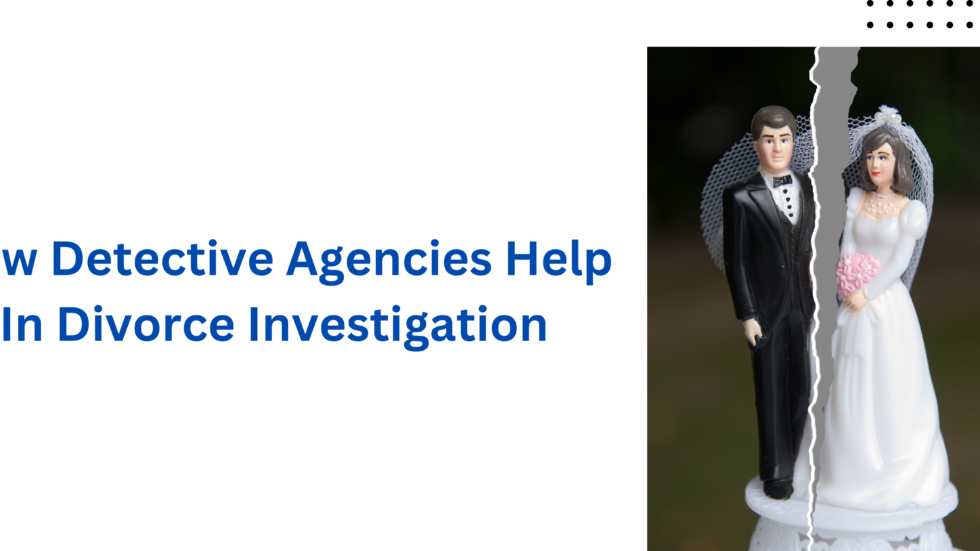 How Detective Agencies Help In Divorce Investigation? - DAC - Detective ...
