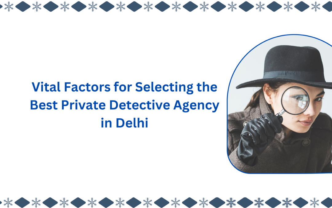 Vital Factors for Selecting the Best Private Detective Agency in Delhi ...
